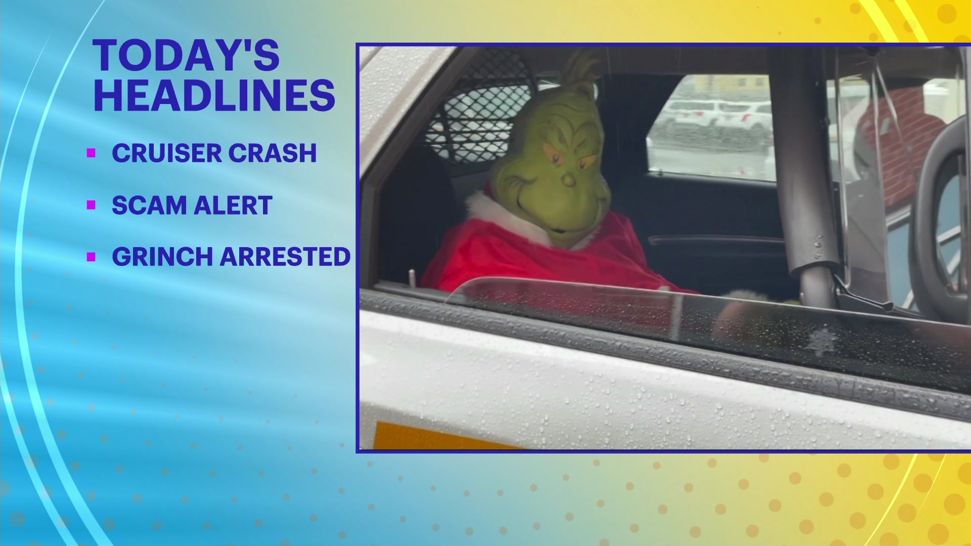 HEADLINES: Police cruiser struck, suspect poses as officer, Grinch arrested